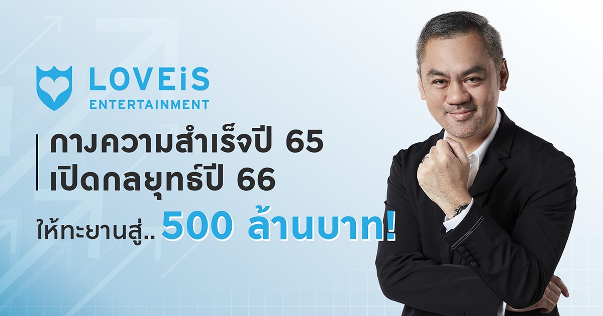 LOVEiS ENTERTAINMENT กางความสำเร็จปี 65 เปิดกลยุทธ์ปี 66 ให้ทะยานสู่ 500 ล้านบาท