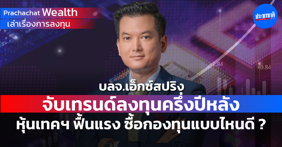 บลจ.เอ็กซ์สปริง จับเทรนด์ลงทุนครึ่งปีหลัง หุ้นเทคฟื้นแรง ซื้อกองทุนแบบไหนดี